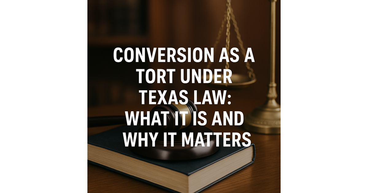 Conversion as a Tort Under Texas Law: What It Is and Why It Matters